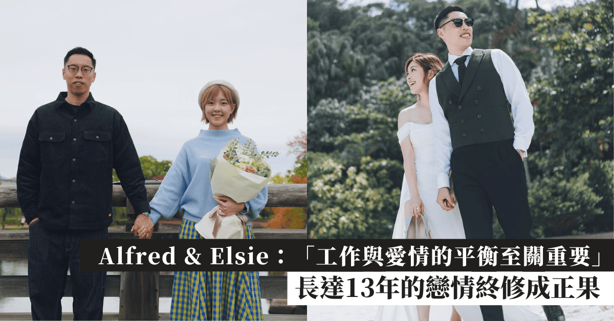 Alfred & Elsie 經歷過異地戀兼長達13年的戀情終修成正果 「工作與愛情的平衡至關重要」